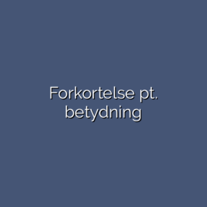 Forkortelse pt betydning - Forkortelsen